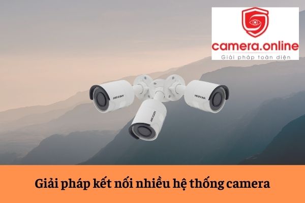 giai-phap-ket-noi-nhieu-he-thong-camera